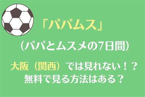 「パパムス」が大阪（関西）では見れない？無料で見る方法はある？ ミーハーずぼら母の学びと暮らし