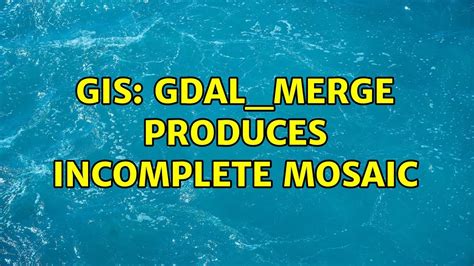 Gis Gdalmerge Produces Incomplete Mosaic Youtube