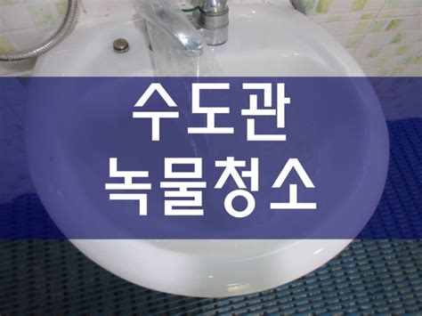수도관녹물 수도배관청소 비용과 후기 네이버 블로그