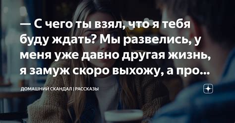 С чего ты взял что я тебя буду ждать Мы развелись у меня уже давно