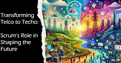 Agile Unleashed Transforming Telco To Techo Scrums Role In Shaping The Future