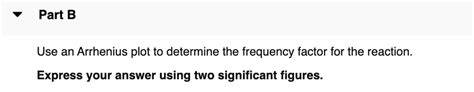 Solved Part B Use An Arrhenius Plot To Determine The Frequency Factor