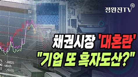 정완진tv 채권시장 대혼란기업 또 흑자도산 멋진아재tv Youtube