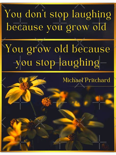 You Dont Stop Laughing Because You Grow Old You Grow Old Because You