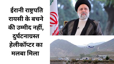Ebrahim Raisi Helicopter Crash ईरानी राष्ट्रपति रायसी के बचने की