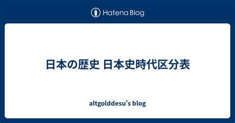 日本の歴史 日本史時代区分表 Altgolddesus Blog