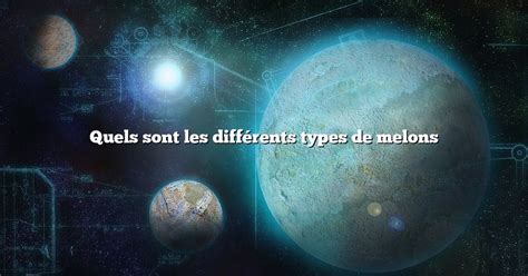 Quels sont les différents types de melons Diffusonslascience