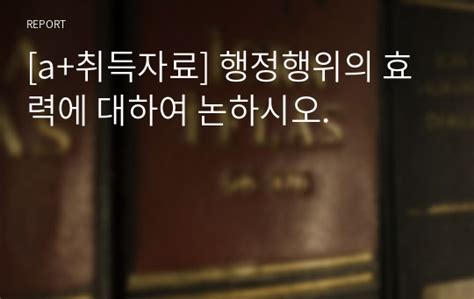 A취득자료 행정행위의 효력에 대하여 논하시오 레포트