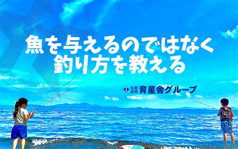 魚を与えるのではなく、釣り方を教える 育星舎グループ