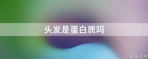 头发是蛋白质吗 业百科