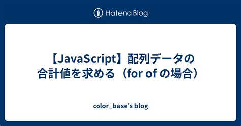 【javascript】配列データの合計値を求める（for Of の場合） Colorbases Blog