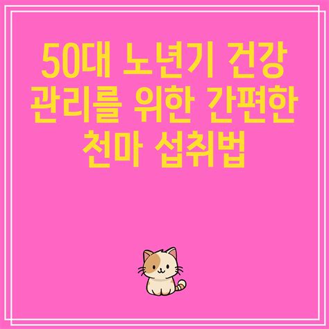 50대 노년기 건강 관리를 위한 간편한 천마 섭취법