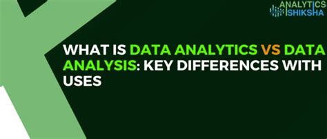 What Is Data Analytics Vs Data Analysis Key Differences With Uses