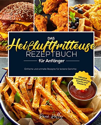 Das Heißluftfritteuse Rezeptbuch für Anfänger Einfache und schnelle