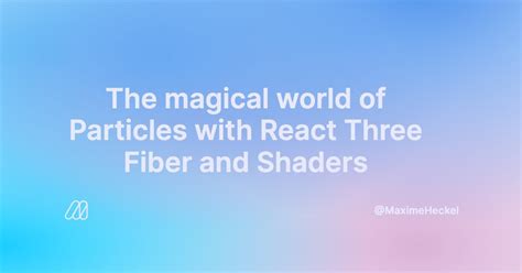 the magical world of particles with react three fiber and shaders r