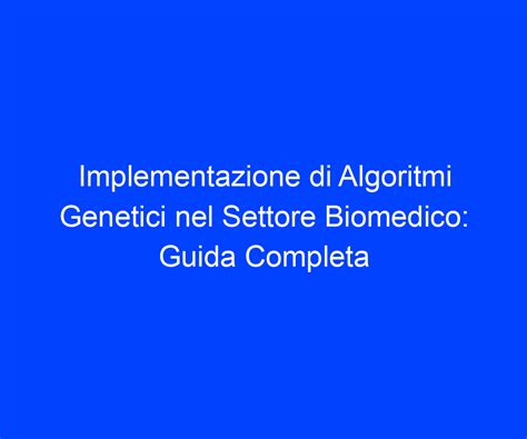 Implementazione Di Algoritmi Genetici Nel Settore Biomedico Guida Completa Riccardo De