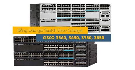 Bảng Giá Switch Cisco Catalyst 3560 3650 3750x 3850 Mới Nhất 2018