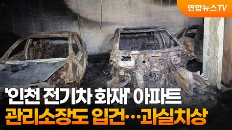 인천 전기차 화재 아파트 관리소장도 입건과실치상 연합뉴스tv Yonhapnewstv Youtube