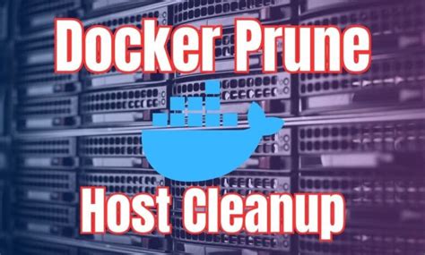 Docker Prune Automating Cleanup Across Multiple Container Hosts