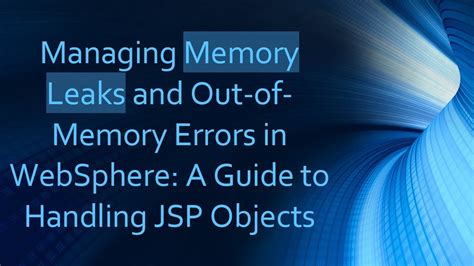 Managing Memory Leaks And Out Of Memory Errors In Websphere A Guide To Handling Jsp Objects