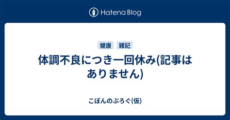 体調不良につき一回休み記事はありません こぼんのぶろぐ仮
