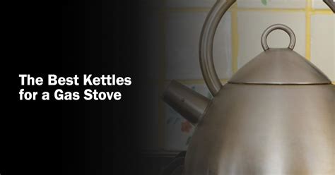 The Best Tea Kettles For A Gas Stove Beverageclass