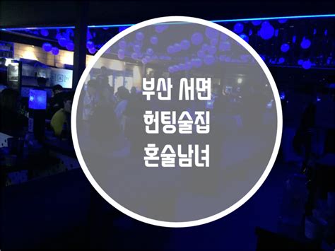 서면 헌팅술집 혼술남녀 네이버 블로그