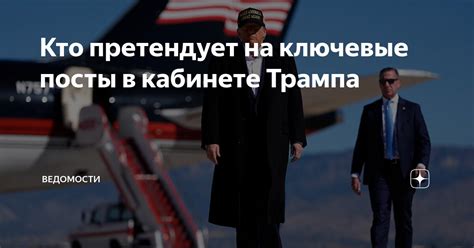 Кто претендует на ключевые посты в кабинете Трампа ВЕДОМОСТИ Дзен