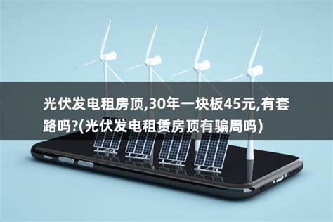 光伏发电租房顶 30年一块板45元 有套路吗 光伏发电租赁房顶有骗局吗 太阳能光伏板