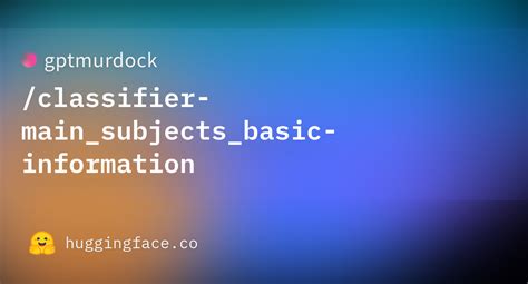Gptmurdockclassifier Mainsubjectsbasic Information · Hugging Face