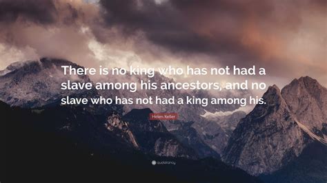 Helen Keller Quote There Is No King Who Has Not Had A Slave Among His