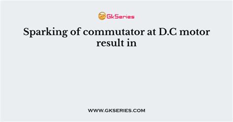 Sparking Of Commutator At D C Motor Result In