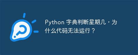 Python 字典判断星期几,为什么代码无法运行? 美云 Python 字典判断星期几,为什么代码无法运行? 美云