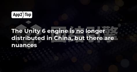 The Unity 6 Engine Is No Longer Distributed In China But There Are