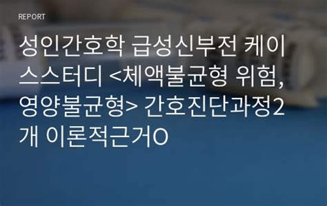 성인간호학 급성신부전 케이스스터디 간호진단과정2개 이론적근거o 레포트