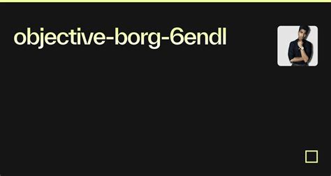 Objective Borg 6endl Codesandbox