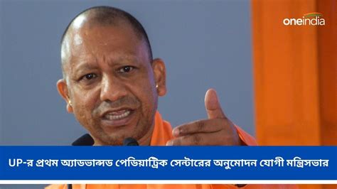 Yogi Adityanath Up র প্রথম অ্যাডভান্সড পেডিয়াট্রিক সেন্টার অনুমোদন