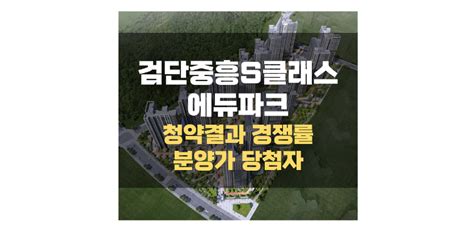 검단 부동산 검단중흥s클래스에듀파크 경쟁률 당첨자 분양가 청약 본청약 모델하우스 평면도