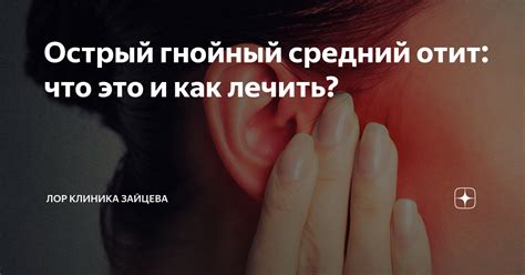 Острый гнойный средний отит что это и как лечить ЛОР КЛИНИКА ЗАЙЦЕВА Дзен