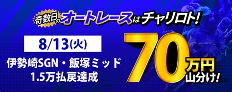 【奇数日はオート！】813（火）は伊勢崎sgナイター・飯塚ミッドが対象！払戻金15000円達成者で70万円山分け！ チャリロトニュース