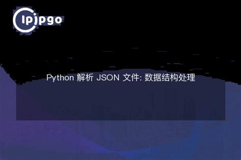 Python 解析 Json 文件 数据结构处理 Ipipgo