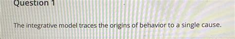 Solved Question 1the Integrative Model Traces The Origins Of