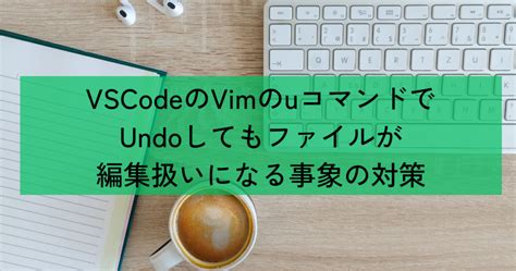 Vscodeのvimのuコマンドでundoしてもファイルが編集扱いになる事象の対策 Chaba Lab