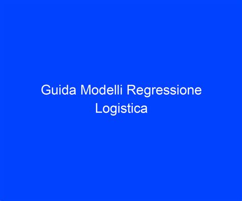 Guida Modelli Regressione Logistica Riccardo De Bernardinis