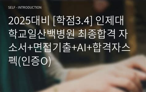 2025대비 학점34 인제대학교일산백병원 최종합격 자소서면접기출ai합격자스펙인증o 자기소개서