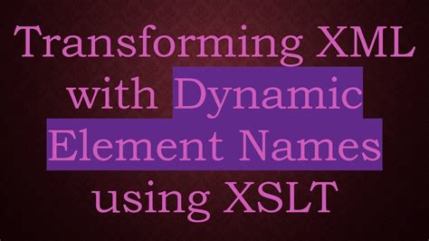 Transforming Xml With Dynamic Element Names Using Xslt Youtube