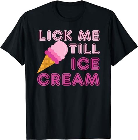 Lick Me Till Ice Cream T Shirt Funny Adult Humor T