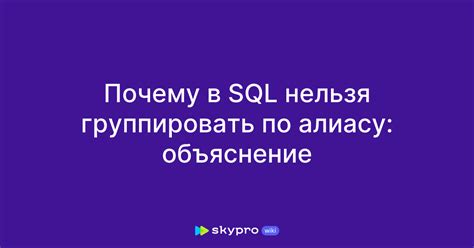 Почему в Sql нельзя группировать по алиасу объяснение