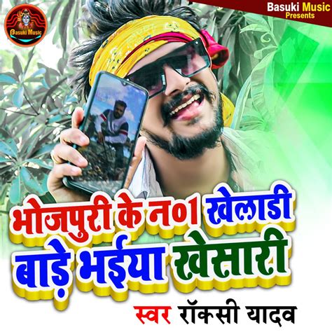 ‎bhojpuri Ke No1 Kheladi Bade Bhaiya Khesari Single Album By Roxy
