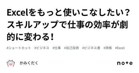 Excelをもっと使いこなしたい？スキルアップで仕事の効率が劇的に変わる！｜かみくだく